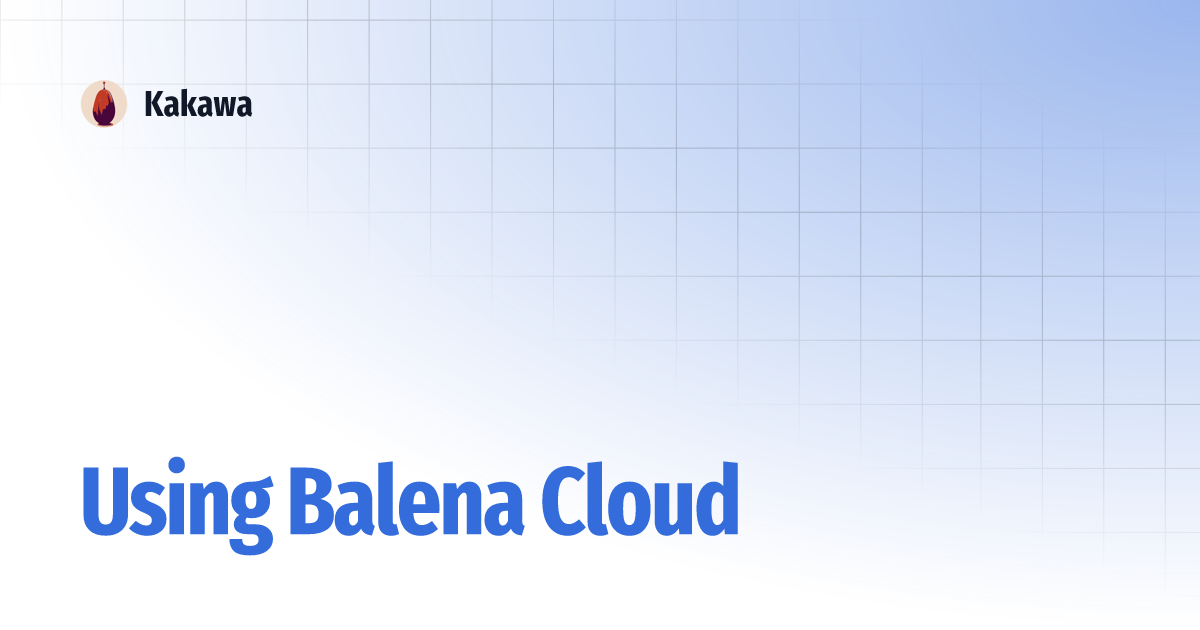 Using Balena Cloud | Kakawa